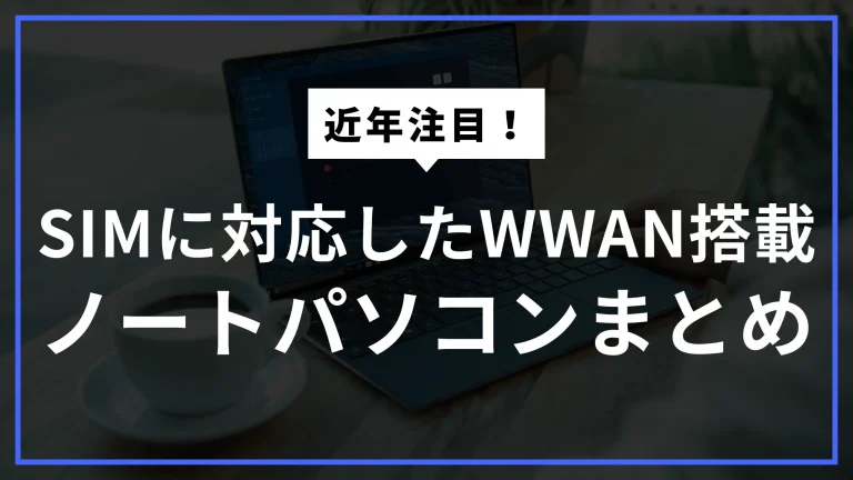 WWAN搭載ノートPCが必要か解説！SIMフリーの4G LTEや5Gに対応おすすめモデルを紹介